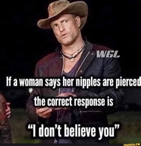 Wel Lf A Woman Says Her Nipples Are Pierced The Correct Response Is I Don T Believe You Ifunny