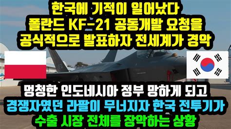 한국에 기적이 일어났다 폴란드 Kf 21 공동개발 요청을 공식적으로 발표 전세계가 경악 멍청한 인니 정부 망하고 경쟁자 라팔이 무너지자 한국 전투기가 수출시장 전체를