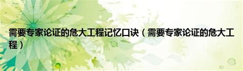 需要专家论证的危大工程记忆口诀需要专家论证的危大工程 环球知识网
