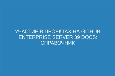 Участие в проектах на Github Enterprise Server 39 Docs справочник