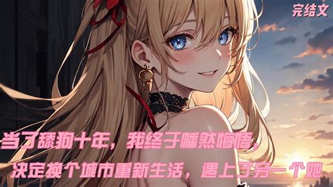 【悔悟】当了舔狗十年，决定辞职换个城市重新生活，遇上了另一个她 小說 推文 一口气看完 完结文 柳如煙 Youtube