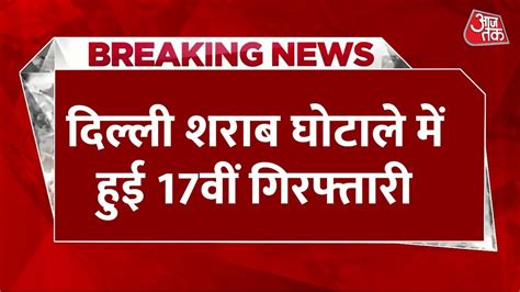 Breaking News दिल्ली शराब घोटाला मामले में एक और गिरफ्तारी