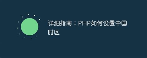 详细指南：php如何设置中国时区 Php教程 Php中文网