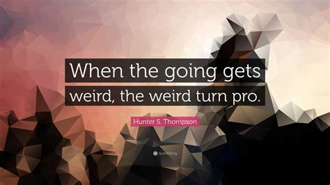 Hunter S Thompson Quote When The Going Gets Weird The Weird Turn Pro”