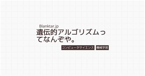 遺伝的アルゴリズムってなんぞや。 blanktar