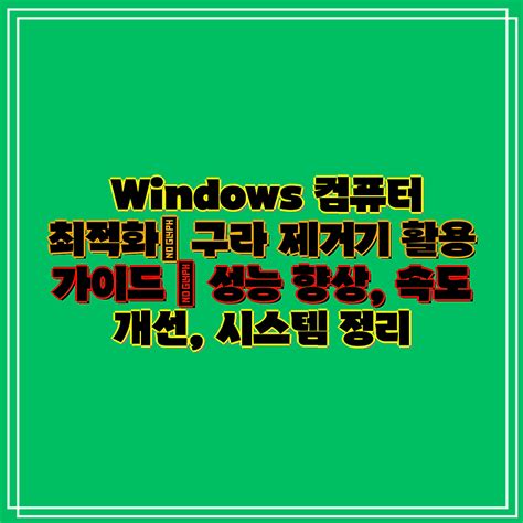 Windows 컴퓨터 최적화 구라 제거기 활용 가이드 성능 향상 속도 개선 시스템 정리 Windows 컴퓨터 최적화 구라 제거기 활용 가이드 성능 향상 속도 개선 시스템 정리