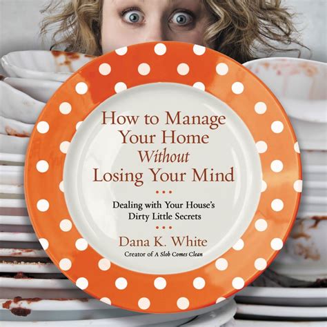 How To Manage Your Home Without Losing Your Mind By Dana K White