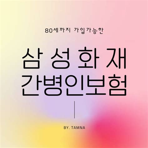 80세까지 가입가능한 삼성화재 간병인보험 갱신비갱신체증형 선택가입 네이버 블로그
