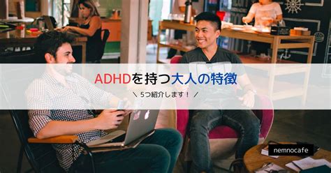 Adhdを持つ大人の特徴【5つ紹介します！】 ねむ。のcafe