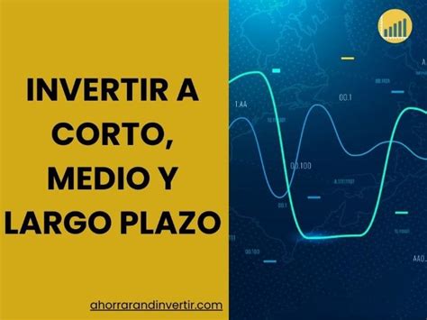 Diferencias Entre Invertir A Corto Medio Y Largo Plazo