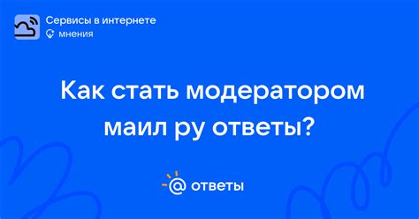 Как стать модератором маил ру ответы User 307744773 Ответы Mail
