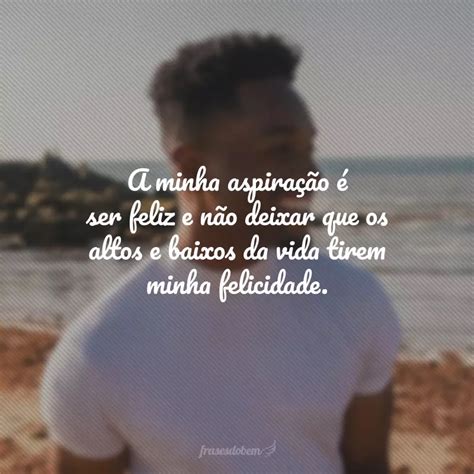 60 Frases Sobre Ser Feliz Para Fazer A Alegria Morar No Seu Coração
