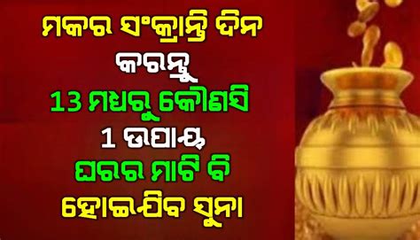 ମକର ସଂକ୍ରାନ୍ତି ଦିନ କରନ୍ତୁ ଏହି ଉପାୟ ଘରକୁ ଆଗମନ କରିବେ ସ୍ଵୟଂ ଦେବୀ ଲକ୍ଷ୍ମୀ