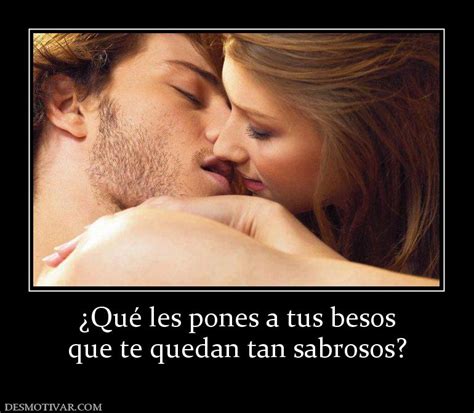 Desmotivaciones ¿qué Les Pones A Tus Besos Que Te Quedan Tan Sabrosos