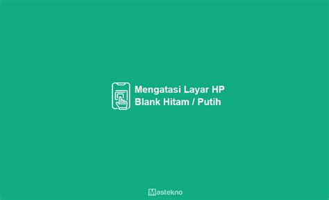 Cara Mengatasi Layar HP Blank Hitam Putih Terbukti