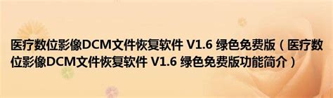 医疗数位影像DCM文件恢复软件 V1 6 绿色免费版医疗数位影像DCM文件恢复软件 V1 6 绿色免费版功能简介 环球知识网