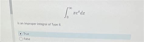 Solved Xexdx Is An Improper Integral Of Type II True Chegg Com
