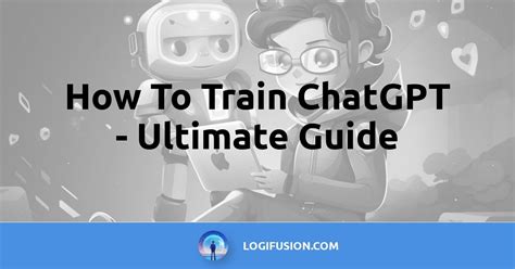 how to train chatgpt the ultimate guide for ai conversations lousion