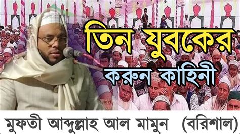 তিন যুবকের করুণ কাহিনী। মুফতী আব্দুল্লাহ আল মামুন বরিশাল Youtube