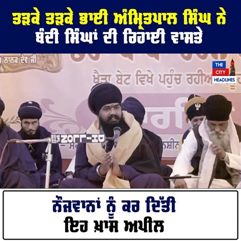 ਤੜਕੇ ਤੜਕੇ ਭਾਈ ਅੰਮ੍ਰਿਤਪਾਲ ਸਿੰਘ ਨੇ ਬੰਦੀ ਸਿੰਘਾਂ ਦੀ ਰਿਹਾਈ ਵਾਸਤੇ ਨੌਜਵਾਨਾਂ