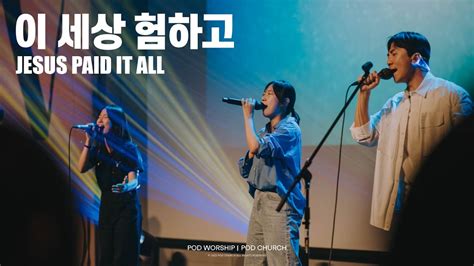 이 세상 험하고 Jesus Paid It All Pod Worship Youtube