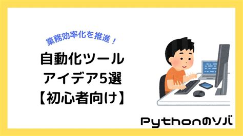 【初心者向け】pythonで作れる自動化ツールの具体例アイデア5選【業務効率化】 Pythonのソバ