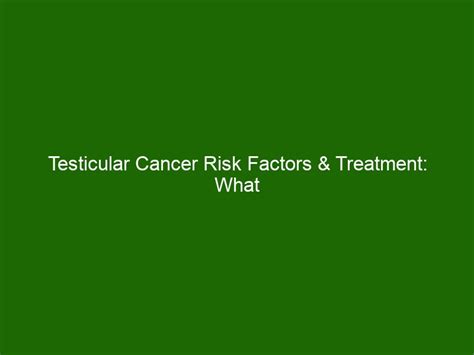 Testicular Cancer Risk Factors And Treatment What To Know About This Type Of Cancer Health And