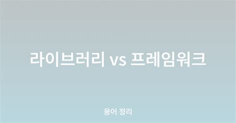 라이브러리library Vs 프레임워크framework 라이브러리library Vs 프레임워크framework