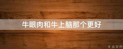牛眼肉和牛上脑那个更好 业百科