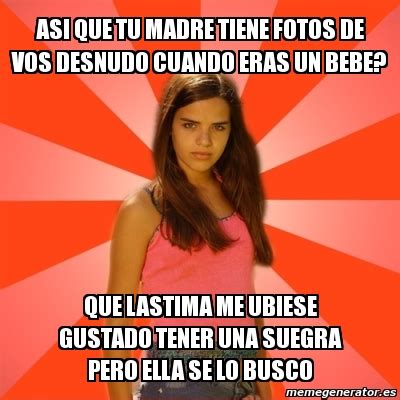 Meme Jealous Girl Asi Que Tu Madre Tiene Fotos De Vos Desnudo Cuando Eras Un Bebe Que Lastima