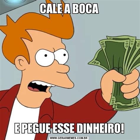CALE A BOCA E PEGUE ESSE DINHEIRO Memes Gerador De Memes Meme