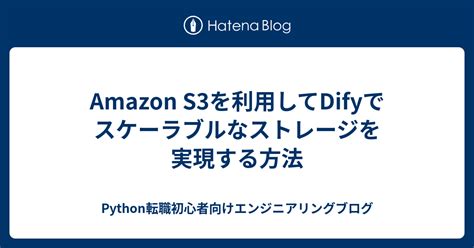 Amazon S3を利用してdifyでスケーラブルなストレージを実現する方法 Python転職初心者向けエンジニアリングブログ