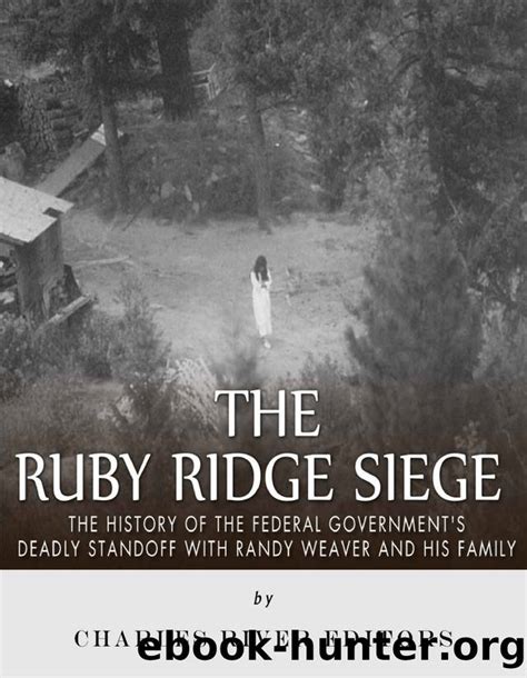 The Ruby Ridge Siege The History of the Federal Governmentâ s Deadly Standoff with Randy Weaver