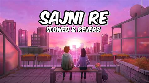 Sajni Re Slowed And Reverb Arjit Singh Laapataa Ladies Lofi