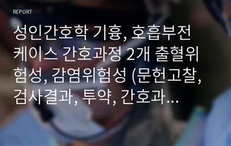 성인간호학 기흉 호흡부전 케이스 간호과정 2개 출혈위험성 감염위험성 문헌고찰 검사결과 투약 간호과정 이론적 근거 레포트