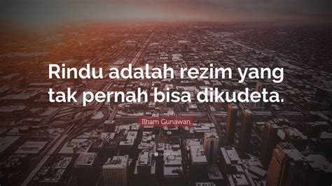 Ilham Gunawan Quote Rindu Adalah Rezim Yang Tak Pernah Bisa Dikudeta