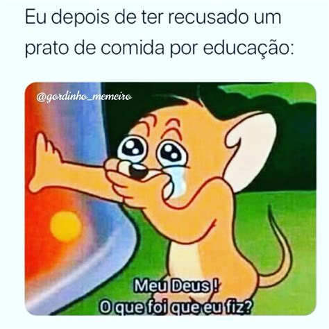 Eu depois de ter recusado um prato de comida por educação Meu Deus O