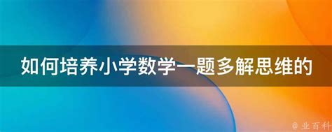如何培养小学数学一题多解思维的 业百科