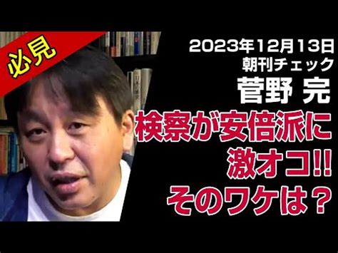 検察が安倍派に激オコ そのワケは 2023年12月13日 菅野完の朝刊チェック 清和会 政治資金パーティー キックバック 東京地検