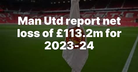 Man Utd Report Net Loss Of £1132m For 2023 24 The Frontier Post