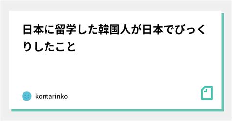 日本に留学した韓国人が日本でびっくりしたこと｜kontarinko