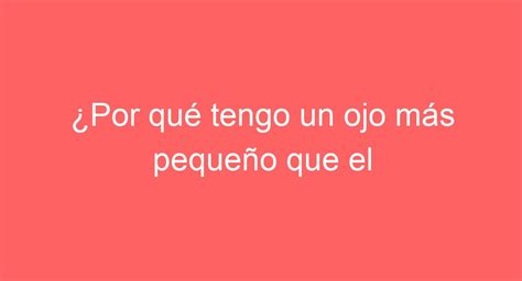 Por qué tengo un ojo más pequeño que el otro Causas y soluciones