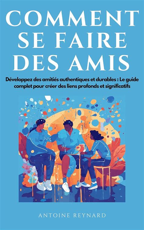 Amazon Comment Se Faire Des Amis D Veloppez Des Amiti S Authentiques Et Durables Le