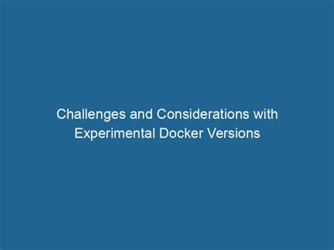 Challenges And Considerations With Experimental Docker Versions Dockerpros