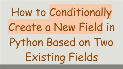 How To Conditionally Create A New Field In Python Based On Two Existing