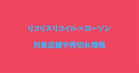 リコリコ×ローソンの対象店舗や売切れ再販情報！クリアファイルは何時に並ぶ？