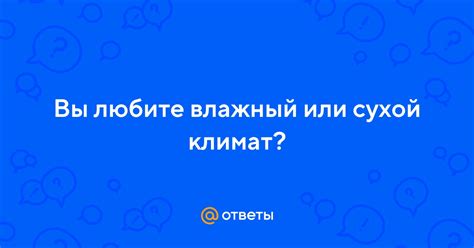 Ответы Mail Вы любите влажный или сухой климат