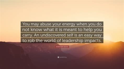 Israelmore Ayivor Quote “you May Abuse Your Energy When You Do Not