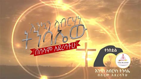 እንኳን ለብርሃነ ትንሣኤው በሰላም አደረሳችሁ Youtube
