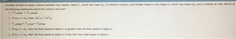 solved consider a head on elastic collision between two